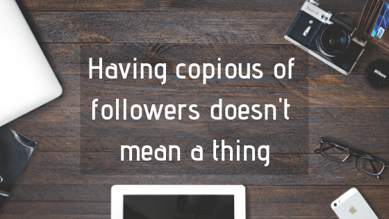 Having copious of followers doesn’t mean a thing – In my world